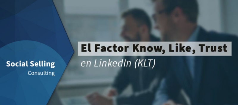 El Factor Know, Like, Trust en LinkedIn (KLT) | La clave del Networking