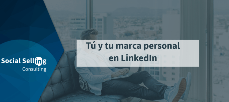 Cómo trabajar tu marca personal en LinkedIn |Social Selling Consulting, triunfa con LinkedIn™